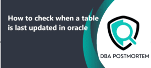 How To Check When A Table Is Last Updated In Oracle: Easy